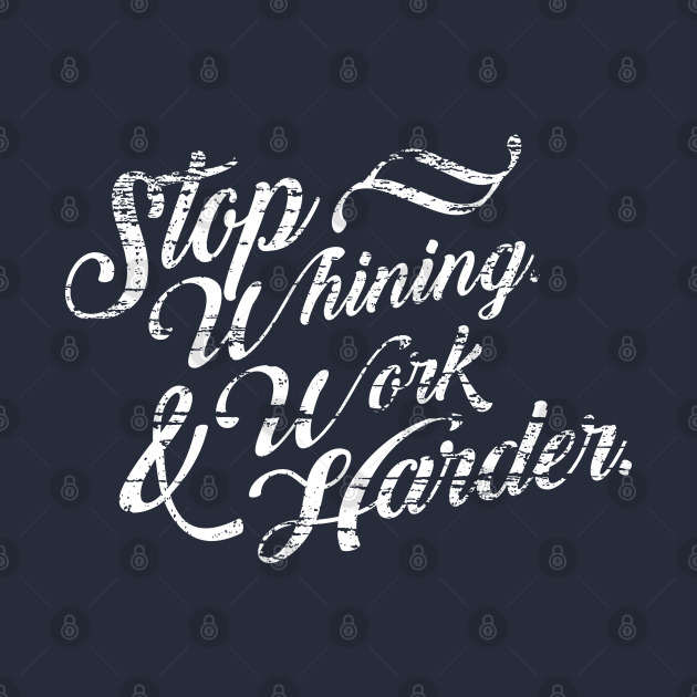 Stop Whining Work Harder - Motivational - T-Shirt | TeePublic