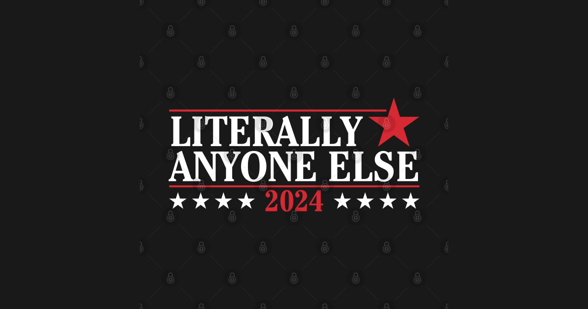 Literally Anyone Else 2024 Funny 2024 Presidential Election - Literally ...