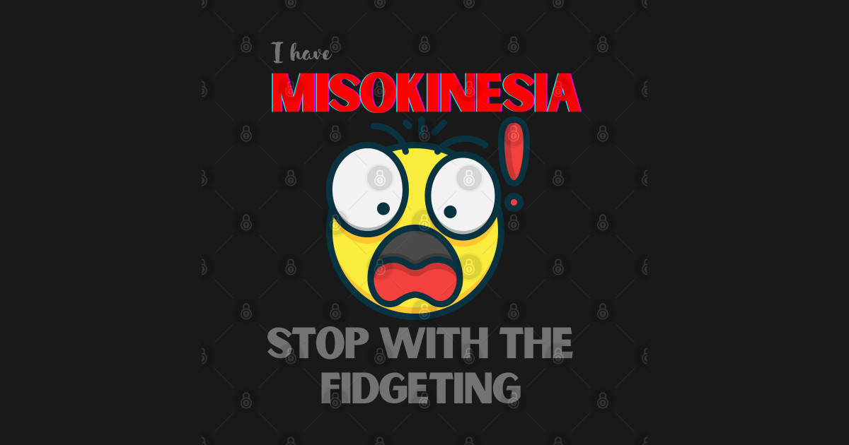 I HAVE MISOKINESIA; STOP WITH THE FIDGETING - Stop Fidgeting - T-Shirt ...