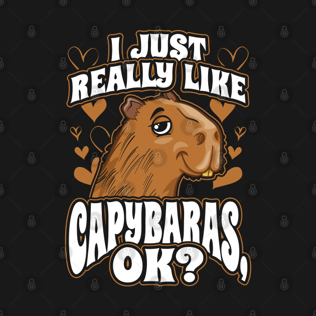 I Just Really Like Capybaras OK - I Just Really Like Capybaras Ok - T ...