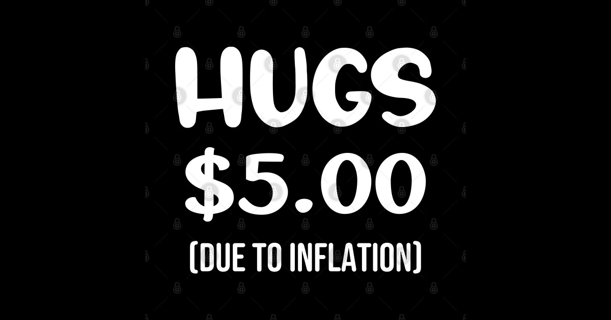 Hugs $5.00 Due to Inflation Funny Inflation Recession Meme Gift - Hugs ...