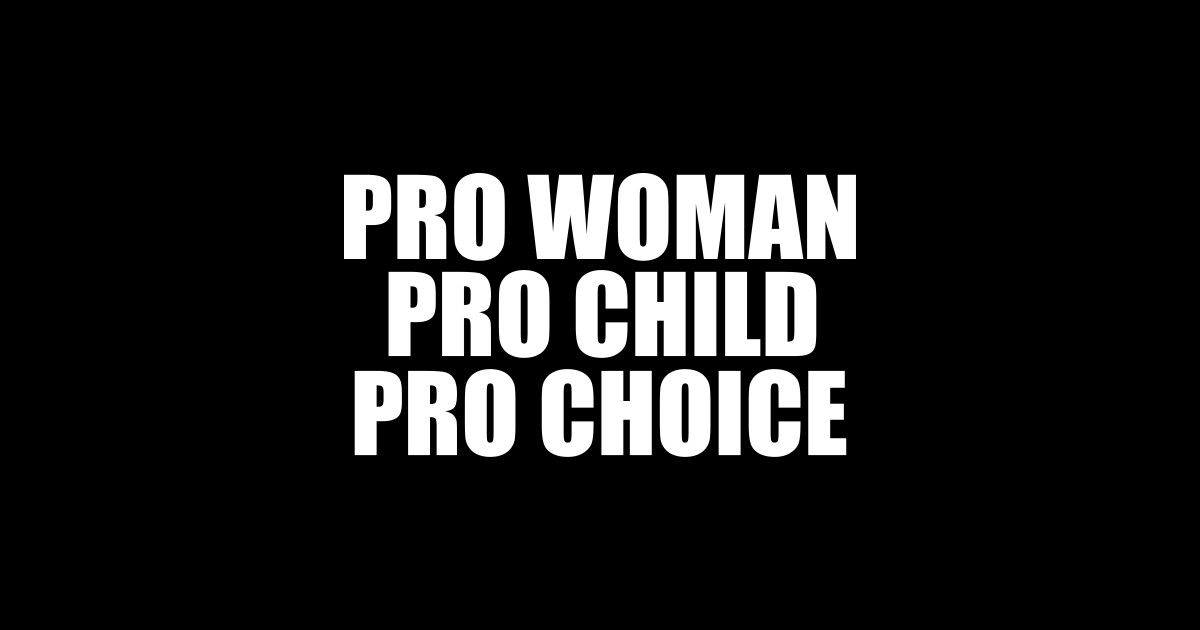 Pro Woman Pro Child Pro Choice - Pro Choice - Sticker | TeePublic