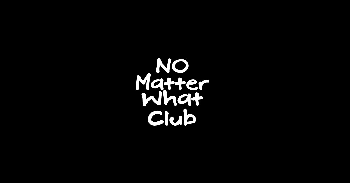 No Matter What Club - No Matter What - Sticker | TeePublic