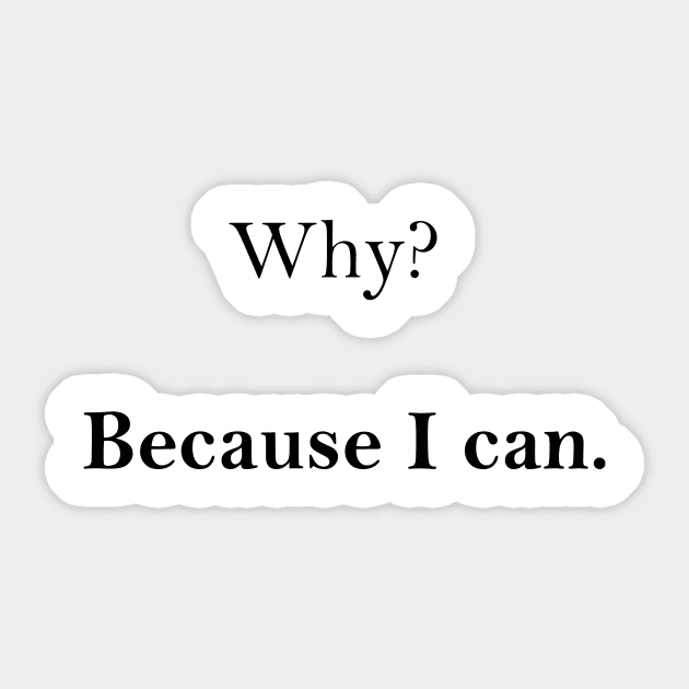 Why? Because I can. - Motivation - Sticker | TeePublic