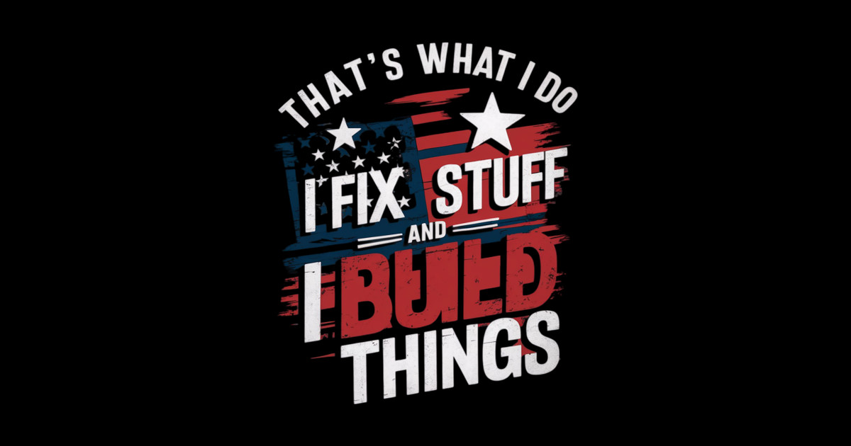 Thats What I Do I Fix Stuff And I Build Things American Flag - Thats ...