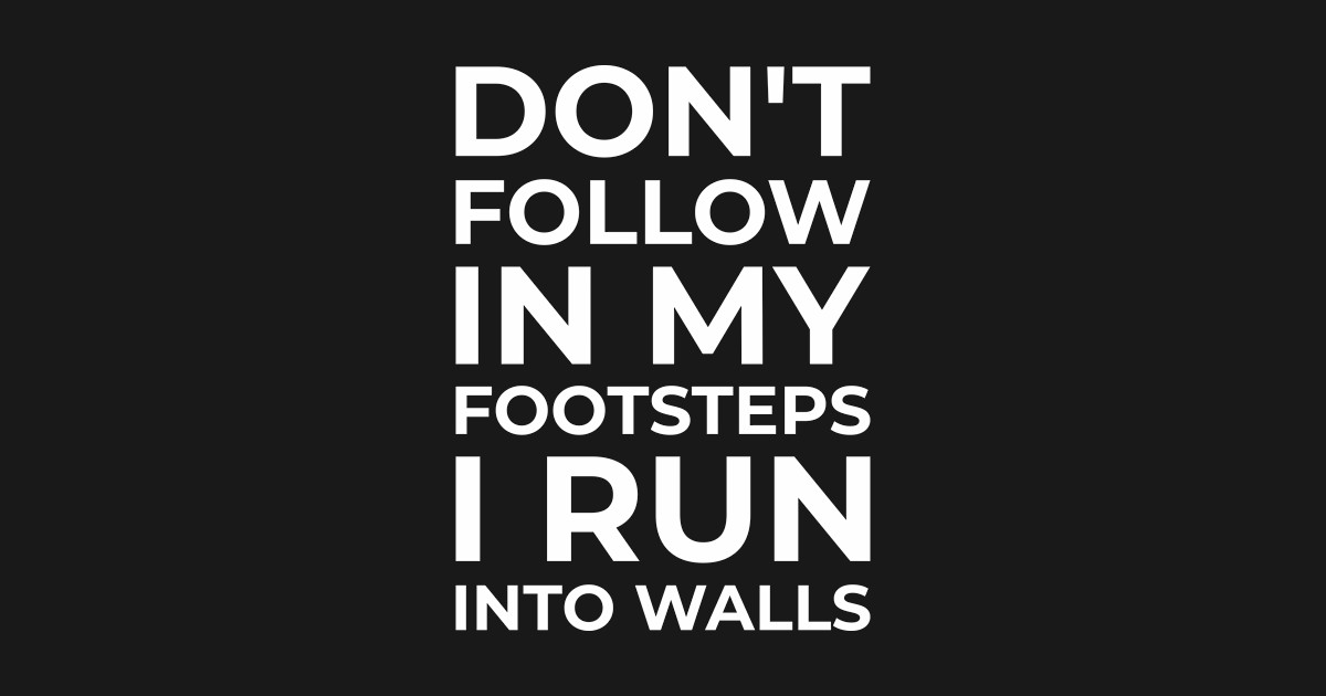 Funny - Don't Follow In My Footsteps. I Run Into Walls - Humor - Funny ...