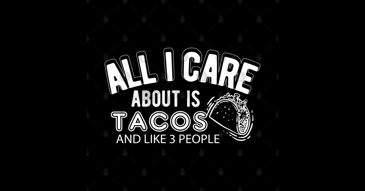 Taco - All I care about is tacos and like 3 people - Tacos Lover Gift ...