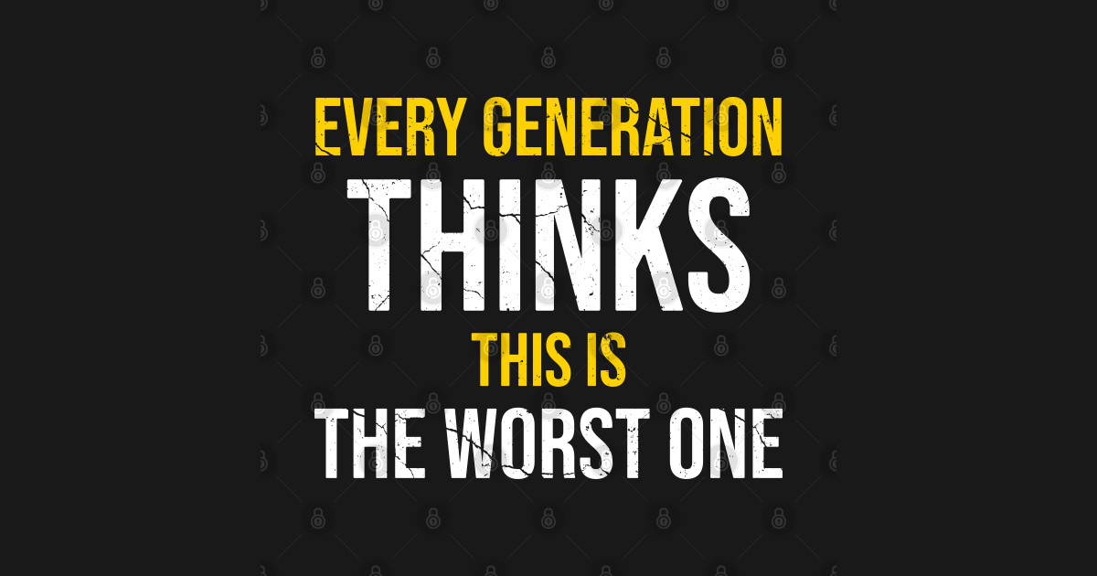 Every Generation Thinks This Is the Worst One \ Political Humor ...