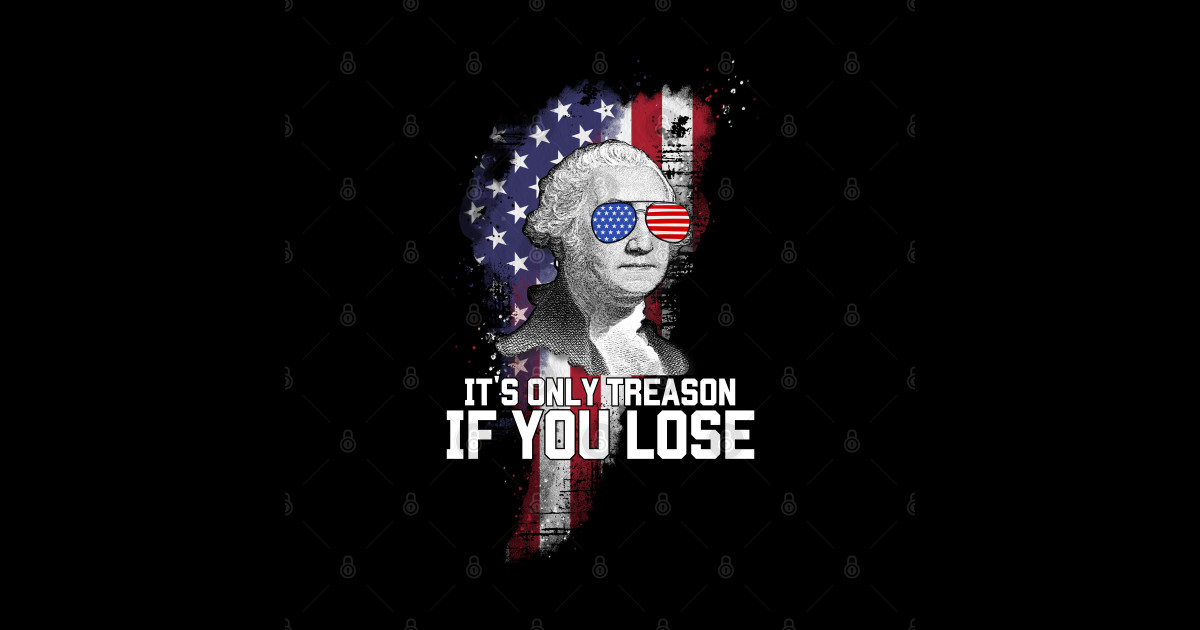It's Only Treason If You Lose, George Washington. 4th Of July ...