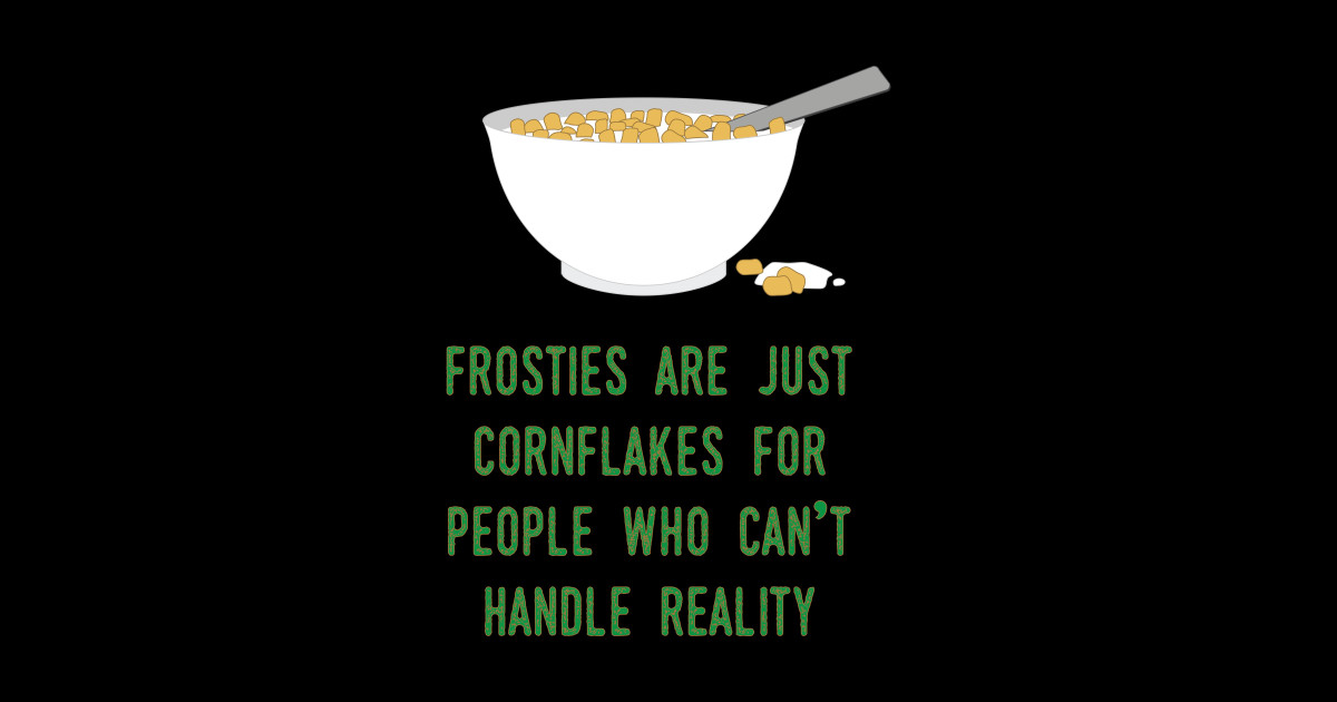 Frosties are just Cornflakes for people who can't handle reality - Mark ...