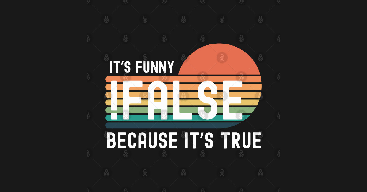 !False it's funny because it's true Programmer funny coding - False - T-Shirt | TeePublic