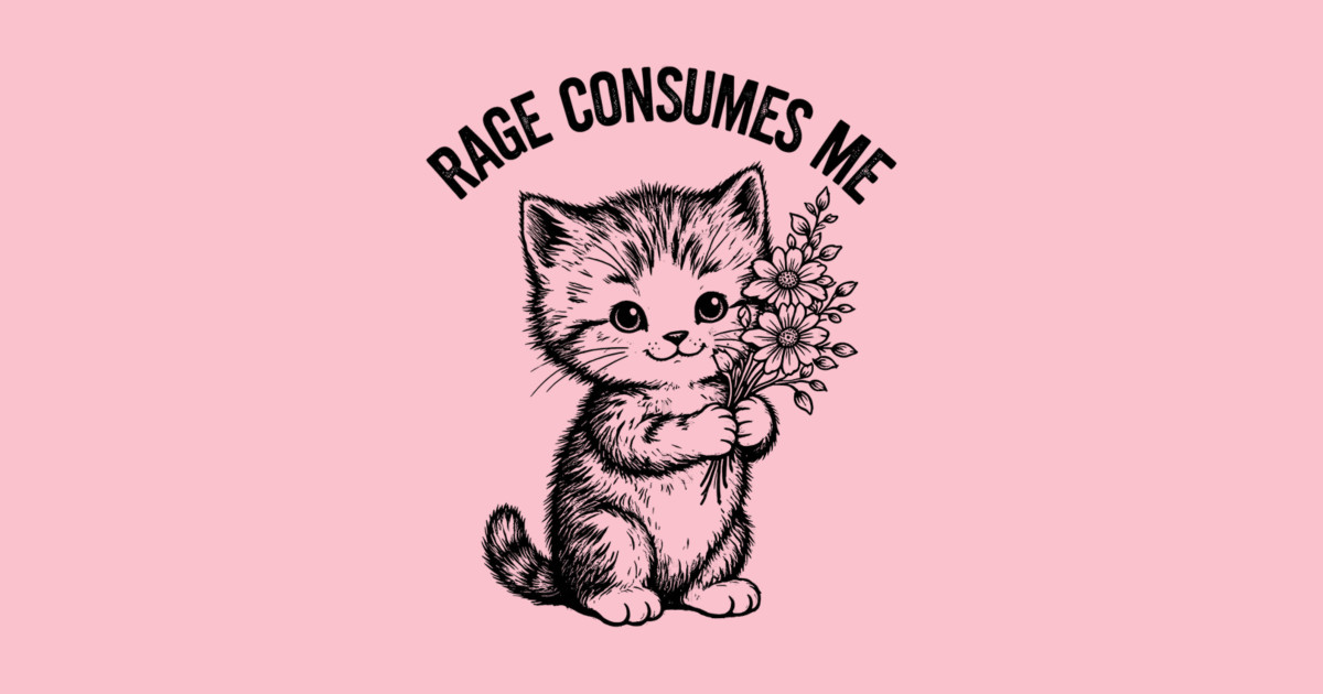 Rage Consumes Me - Cat Kitten Weirdcore Funny Hilarious Meme Sarcastic Unhinged Funny Mental ...