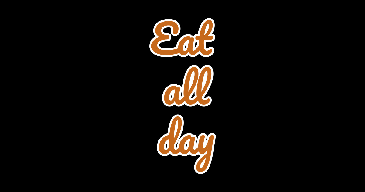 Eat all day - Eat All Day Eat All Day Design - Sticker | TeePublic