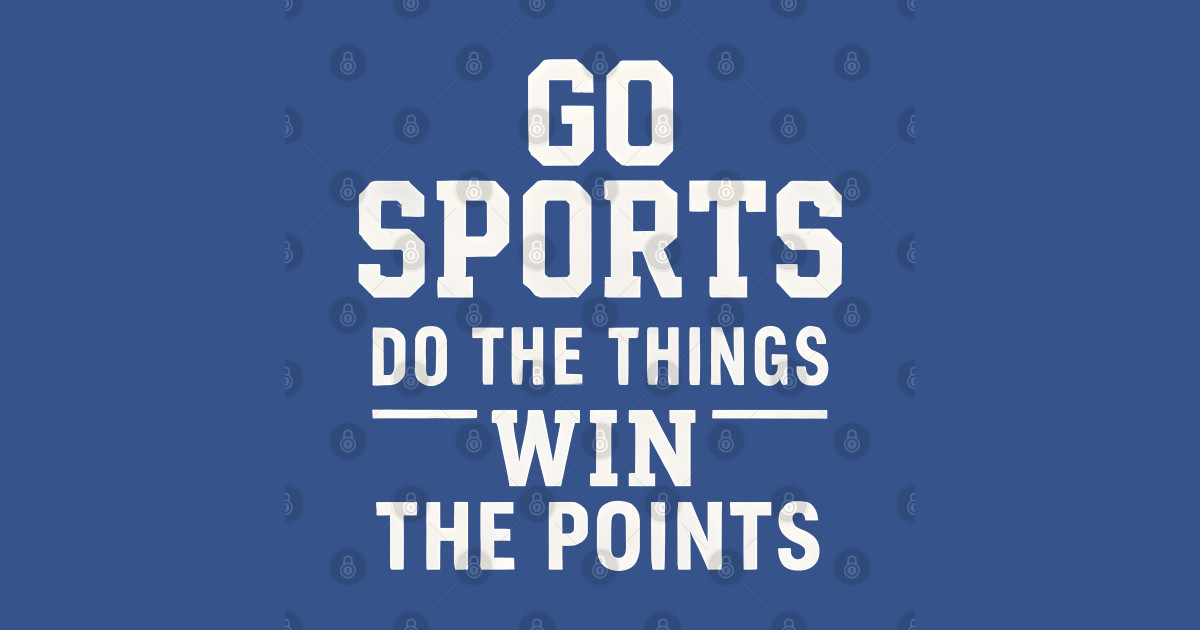 Go Sports Do the Things Win the Points - Sports - T-Shirt | TeePublic