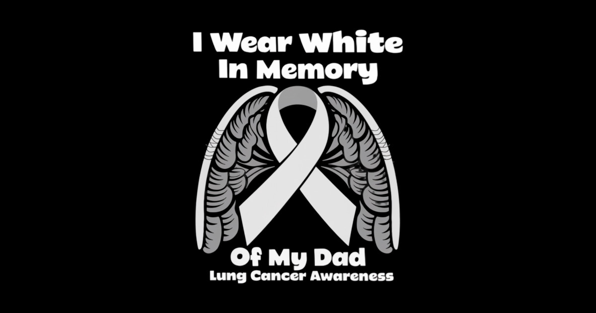 I Wear White in Memory of My Dad Lung Cancer Awareness - Lung Cancer ...