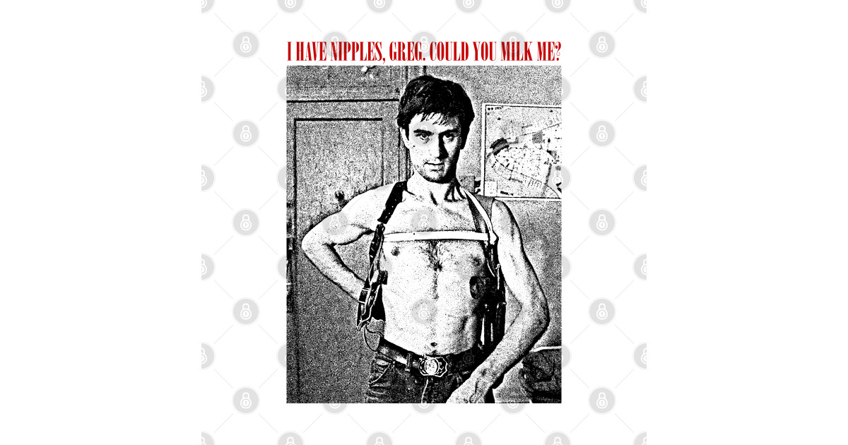 I Have Nipples Greg Could You Milk Me Gaylord T Shirt Teepublic