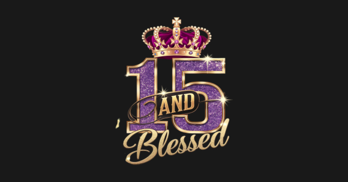 15 and Blessed 15 Years Old Birthday 15th Birthday - 15 And Blessed 15 Years Old Birthday 15 - T ...