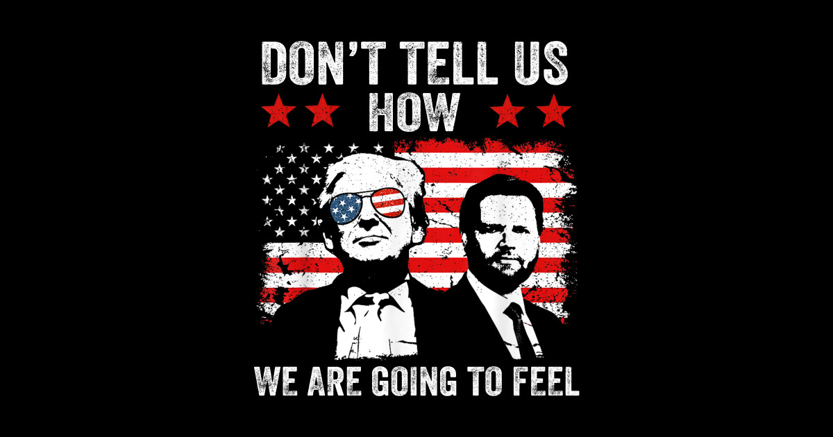 Trump Vance Don't Tell Us How We're Going to Feel Patriotic - Dont Tell ...