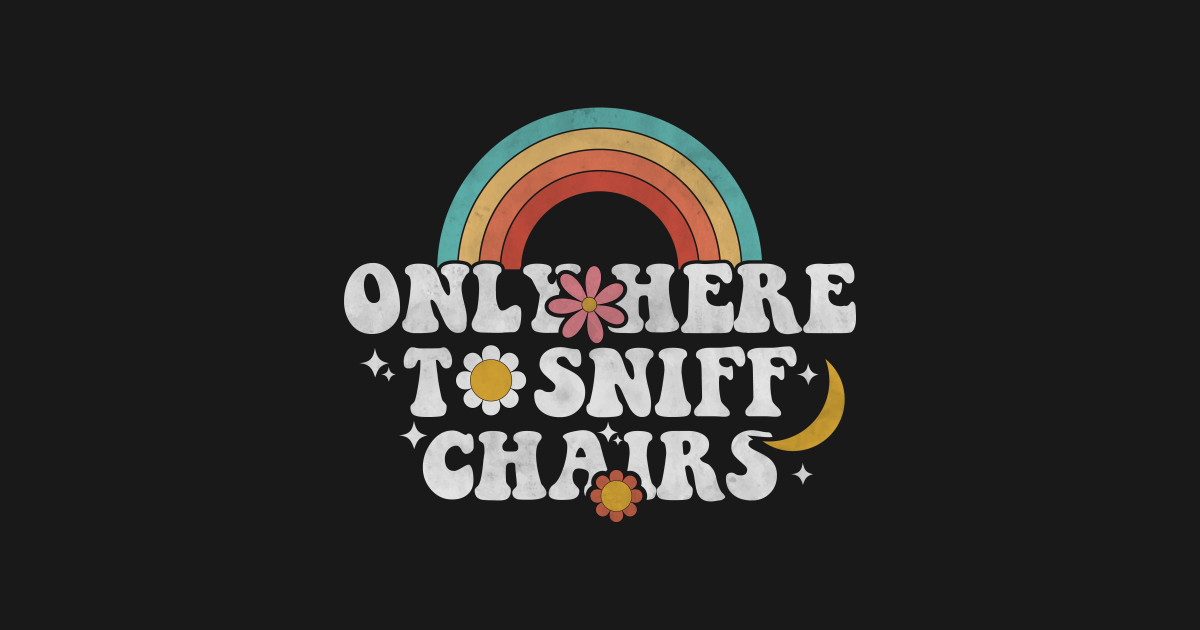 Only Here to Sniff Chairs Funny Embarrassing Inappropriate - Only Here ...