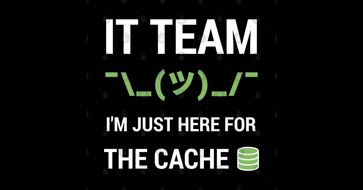 Funny IT Support Tech Team Joke I'm Just Here For The Cache - It ...