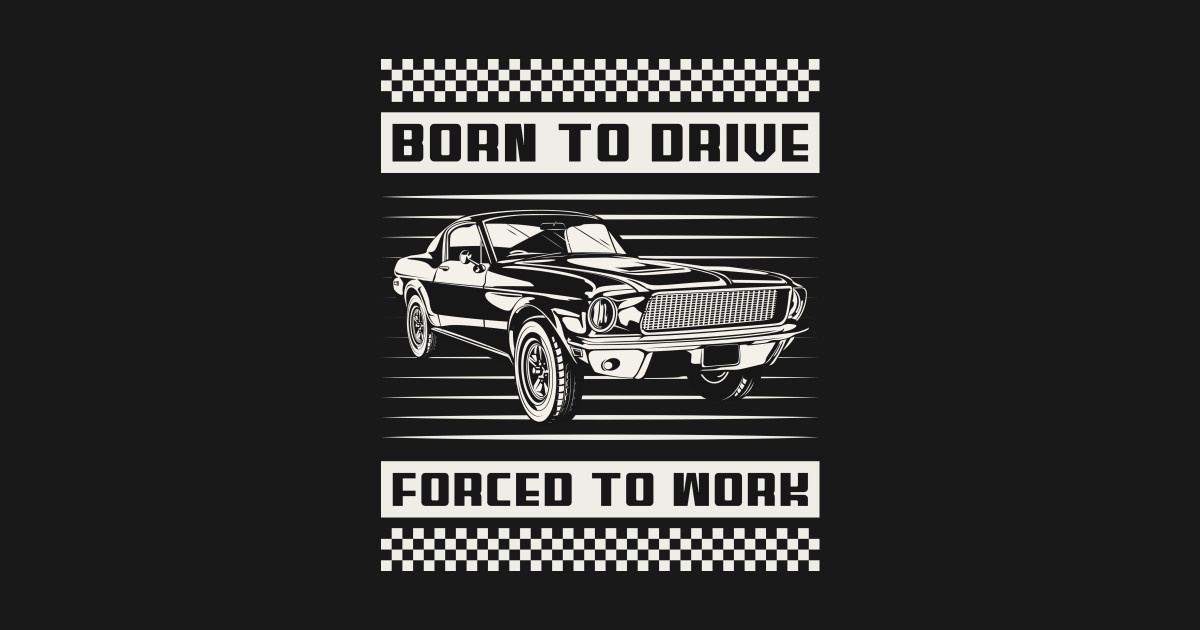 Born To Drive, Forced To Work Car - Automotive - T-Shirt | TeePublic