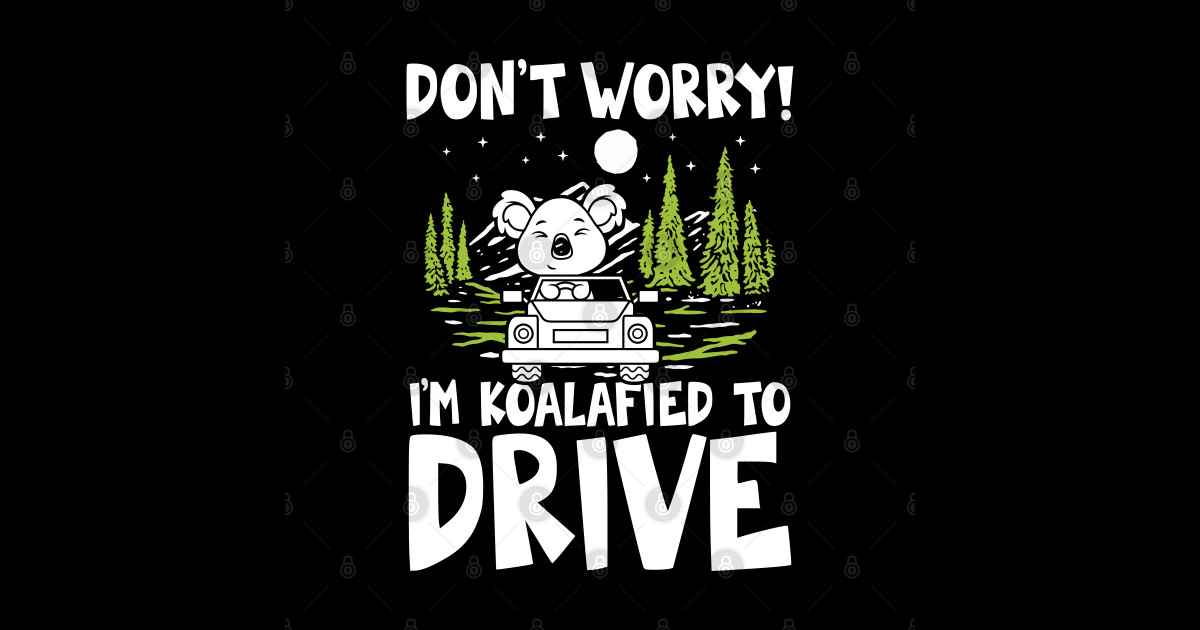 Don't Worry I'm Koalafied To Drive - Koala Bear - Posters and Art ...