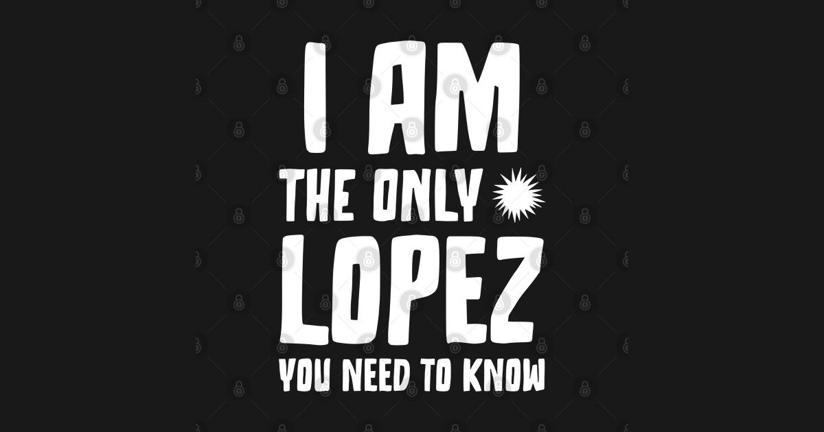 Lopez Gift I am the only Lopez you need to know Birthday Tee - Lopez ...