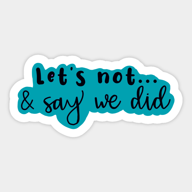 Let's Not and Say We Did (blue) - Lets Not And Say We Did - Sticker ...