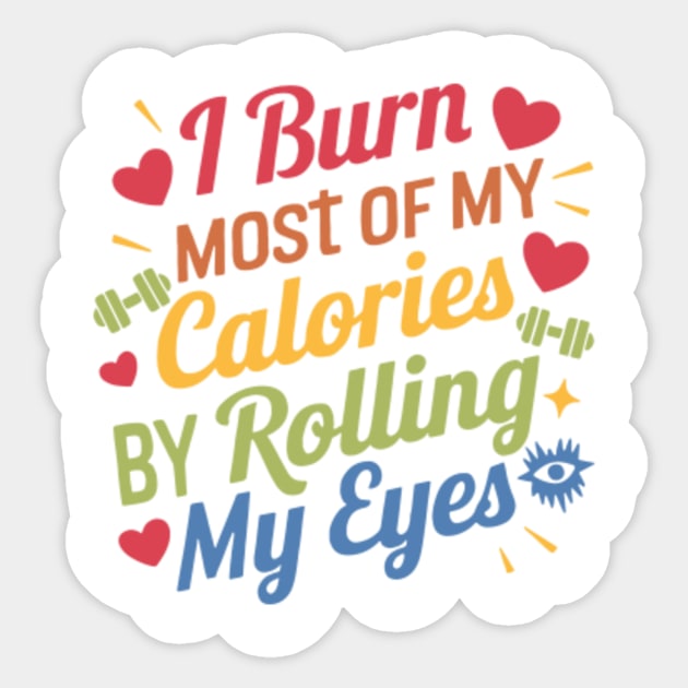 I Burn Most Of My Calories By Rolling My Eyes - Sarcastic Humor ...