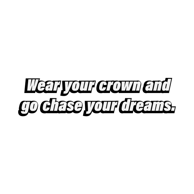 Wear your crown and go chase your dreams - Wear Your Crown And Go Chase ... Wear your crown and go chase your dreams - Wear Your Crown And Go Chase ...