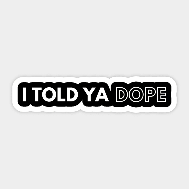I Told Ya Dope - I Told Ya - Sticker | TeePublic