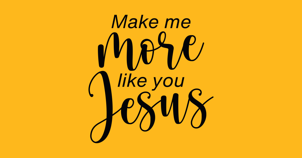Make Me More Like You Jesus - Religion - T-Shirt | TeePublic