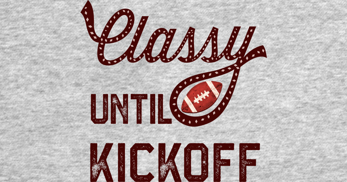 Classy Until Kickoff - Football - T-Shirt | TeePublic
