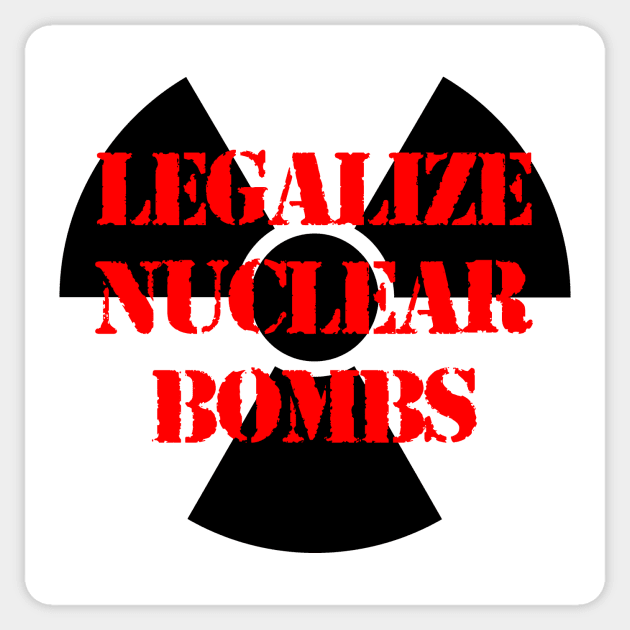 LEGALIZE NUCLEAR BOMBS - Legalize Nuclear Bombs - Sticker | TeePublic