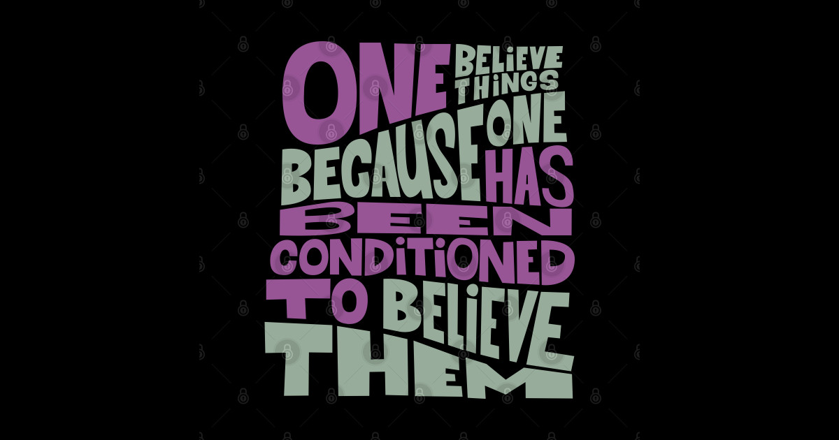 „One believes things because one has been conditioned to believe them ...
