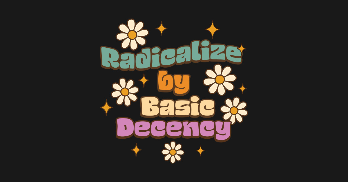 Radicalized by Basic Decency - Anti Trump - Anti Trump - T-Shirt ...