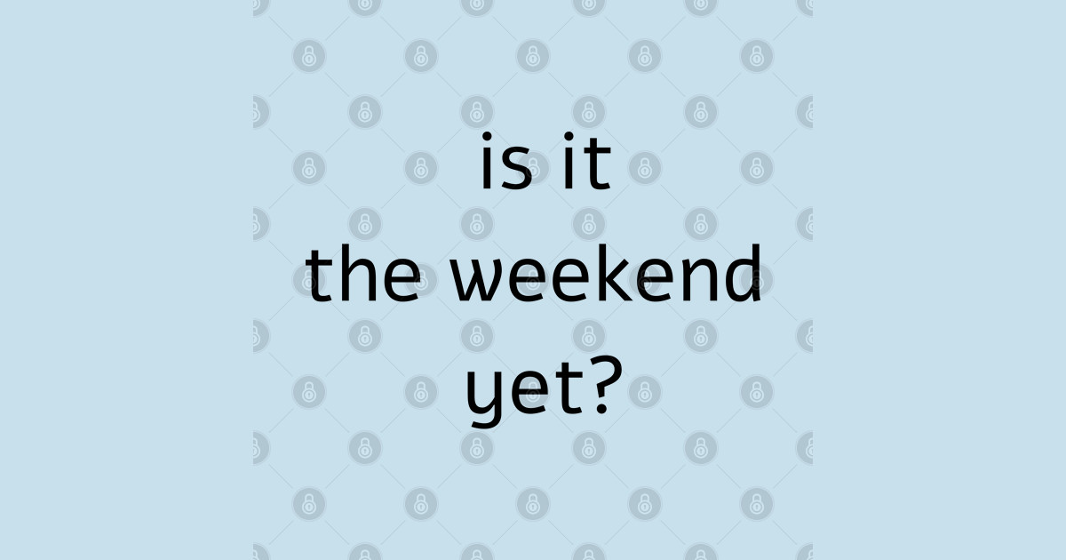 Is it the weekend yet? - Weekend - T-Shirt | TeePublic