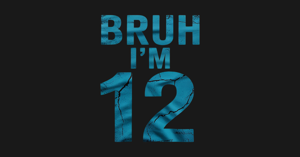 Bruh I'm 12 It's My 12th Birthday 12 Year Old Birthday 1 - Bruh Im 12 ...