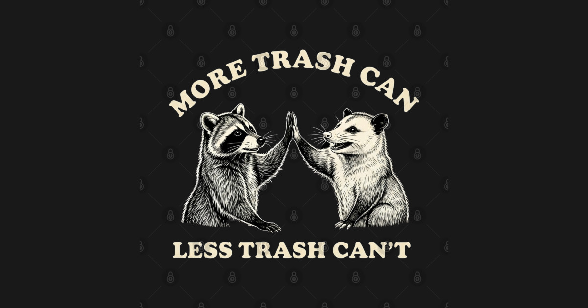 More Trash Can Less Trash Can't - More Trash Can Less Trash Cant - T-Shirt | TeePublic