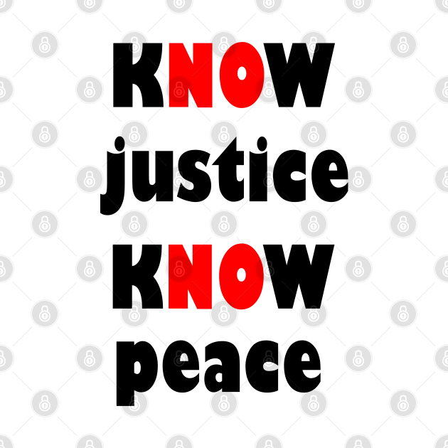 KNOW justice know peace - Know Justice Know Peace - T-Shirt | TeePublic