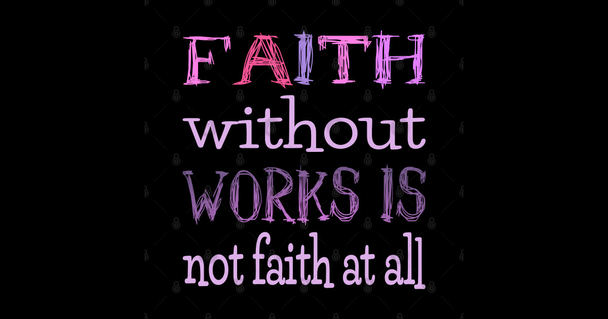 Faith without works is not faith at all, Have faith - Walk By Faith ...