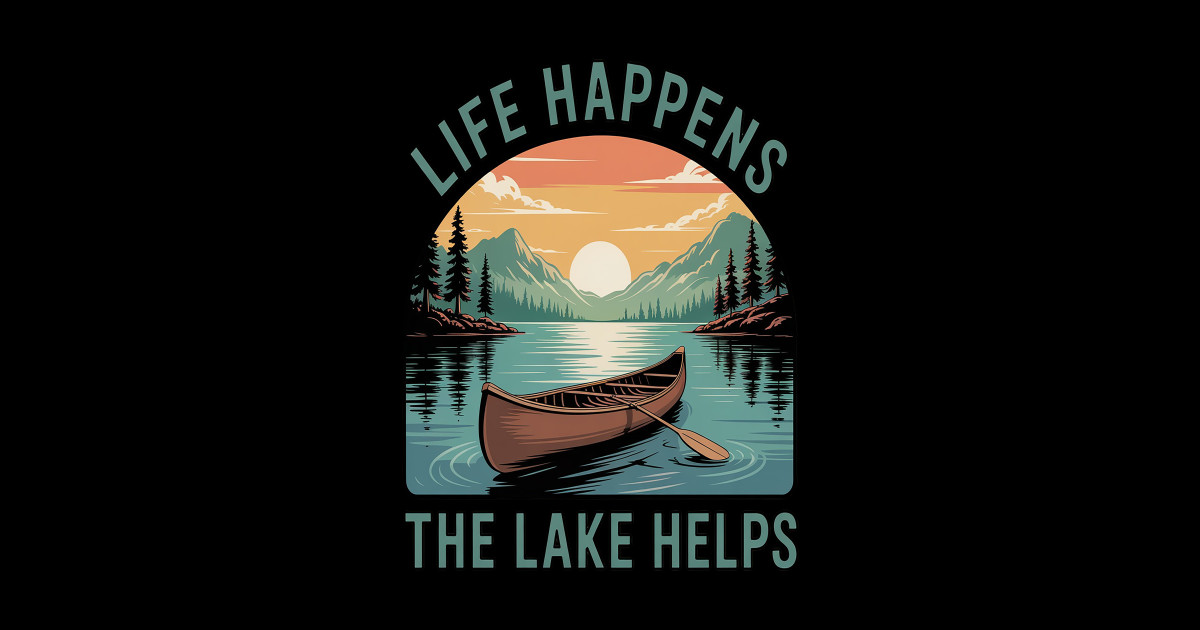Lake Life Lake Mode Lake Vibes Life Happens Lake Helps - Lake Life Lake ...