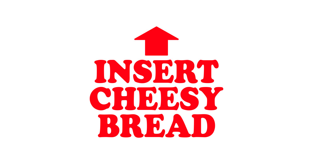 Insert-Cheesy-Bread - Insert Cheesy Bread - T-Shirt | TeePublic