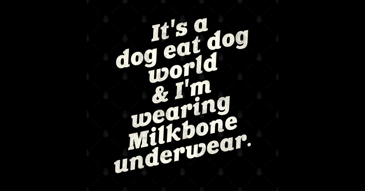 It's a Dog Eat Dog World & I'm Wearing Milkbone Underwear - Funny ...