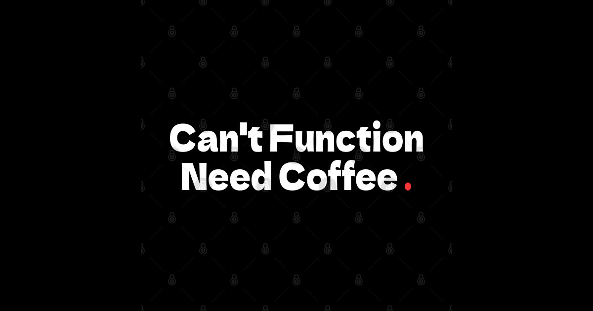 Can't Function Need Coffee - Need Coffee Now - Sticker | TeePublic