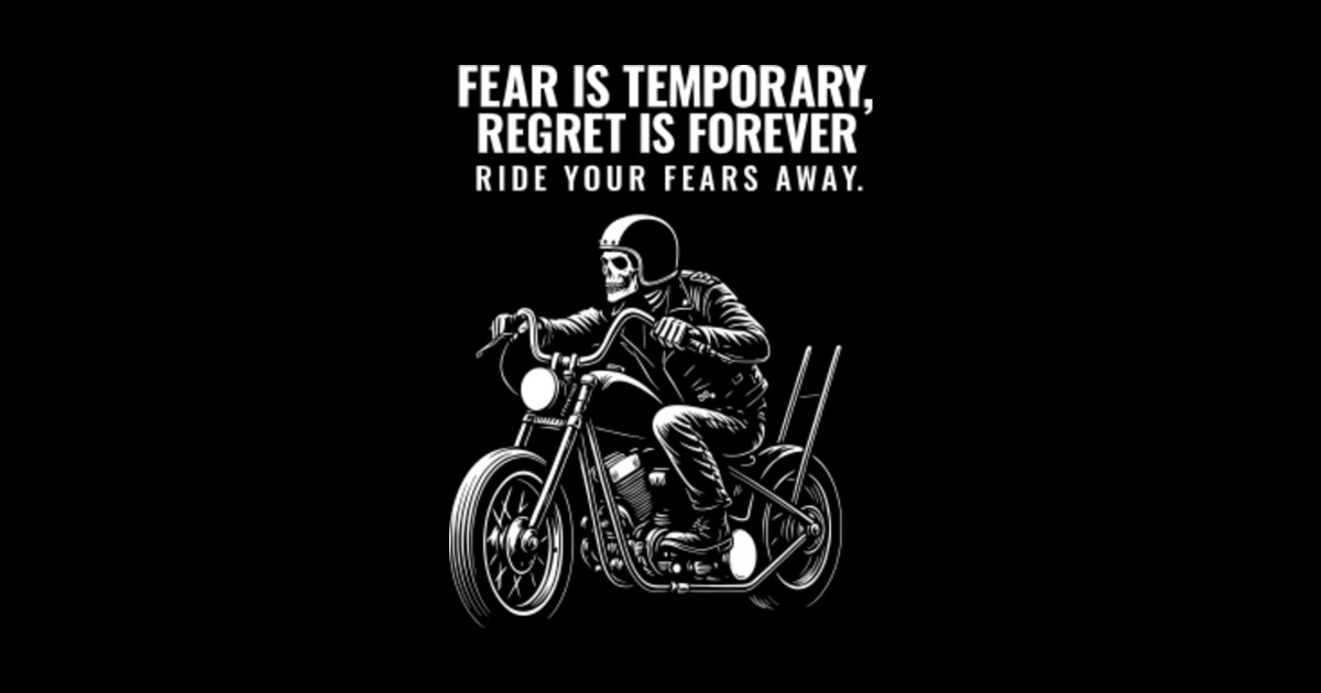 FEAR IS TEMPORARY, REGRET IS FOREVER RIDE YOUR FEARS AWAY. - Motorcycle ...