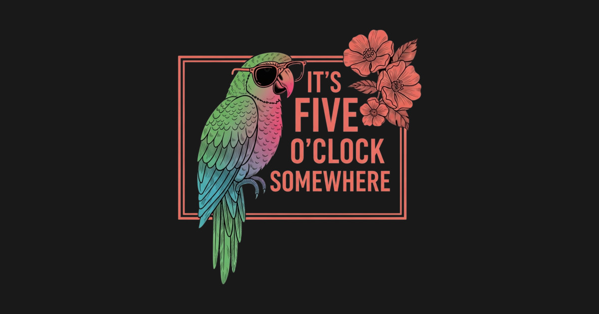 It's Five O'Clock Somewhere Cool Parrot with Sunglasses and Flowers ...