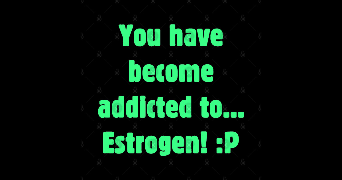 Addicted to Estrogen - Transgender - Sticker | TeePublic