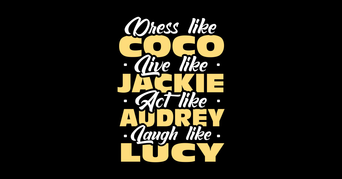 dress like coco live like jackie act like audrey laugh like lucy ...