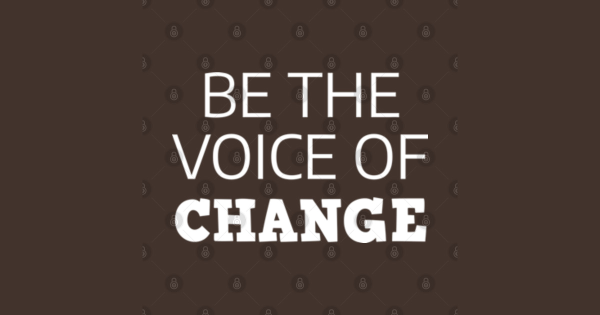 Be The Voice Of Change - Be The Change - T-Shirt | TeePublic